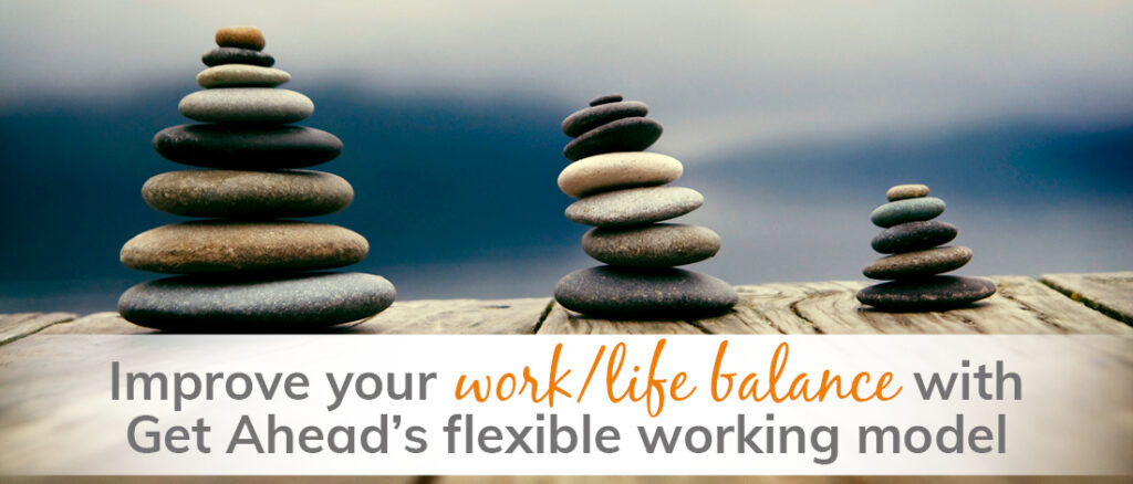 Improve your work/life balance with Get Ahead’s flexible working model ...